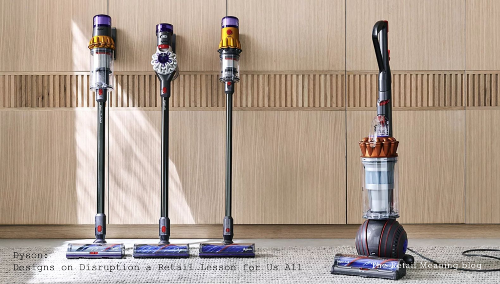 Dyson: Designs on Disruption a Retail Lesson for Us All - RETAIL*MEANING